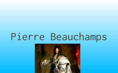 Pierre Beauchamps by Bethany Milner on Prezi