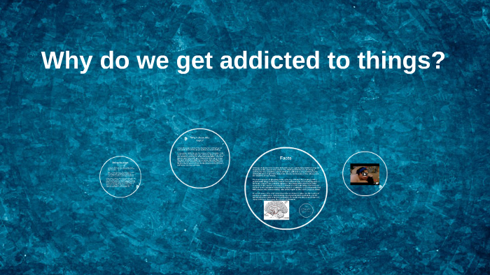 Why do we get addicted to things? by Jessica Soto on Prezi