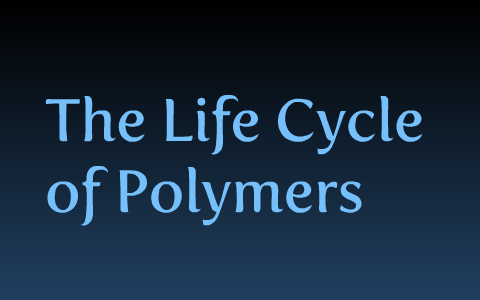 Life Cycle of Polymers by Gavin Brewer on Prezi