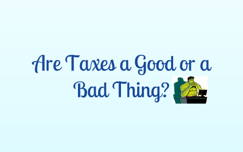 Are Taxes a Good Thing or a Bad Thing? by Alison Francisco on Prezi