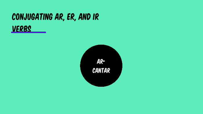 How to Conjugate Ar, Er, and Ir Verbs. by Nathan McGovern on Prezi