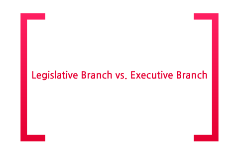 Executive Branch vs. Legislative Branch by Kori Barnes on Prezi