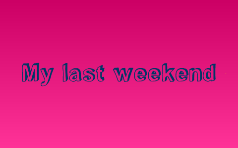My last weekend by Sara Viviani on Prezi