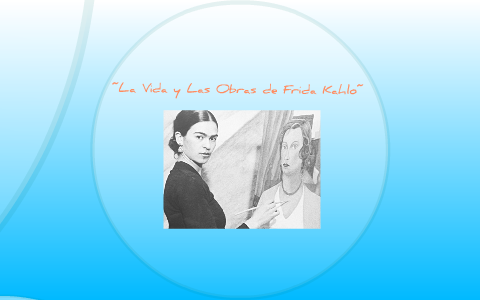 ~La Vida y Las Obras de Frida Kahlo~ by Katherine Montgomery on Prezi