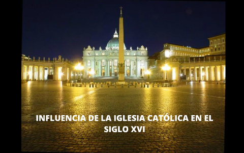 INFLUENCIA DE LA IGLESIA CATÓLICA EN EL SIGLO XVI by jose jimenez on Prezi