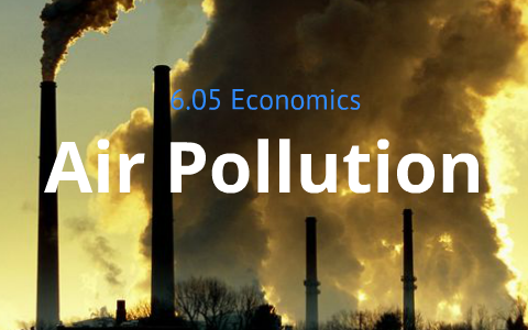 6.05 Economics Project- Air Pollution by michael miller on Prezi