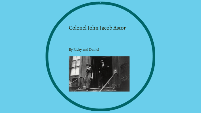 Colonel John Jacob Astor by Torri Conley on Prezi