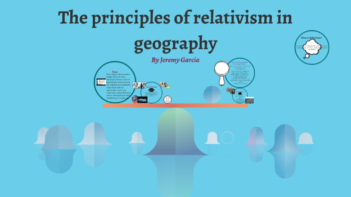 The principles of relativism in geography by jeremy garcia on Prezi