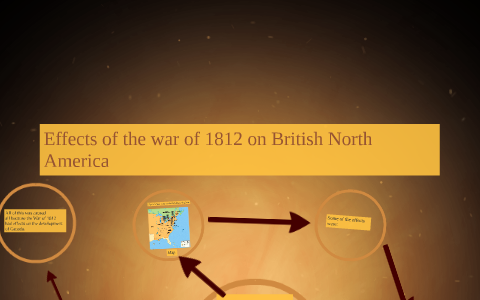 Effects of the war of 1812 on British North America by Amber Fusto on Prezi