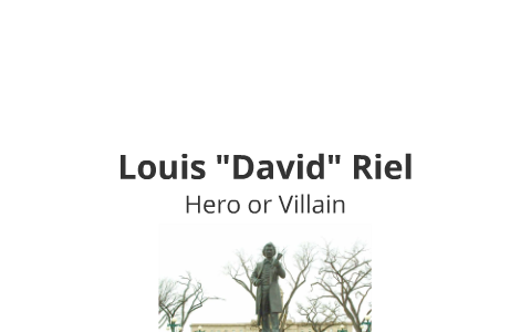 Louis Riel - Hero or Villain? by ronnie guido on Prezi