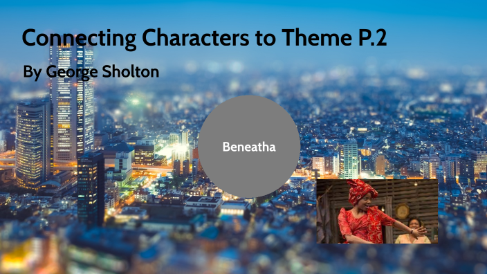 Connecting Characters to theme part 2 by George Sholton on Prezi