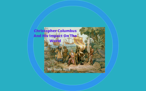 Christopher Columbus And His Impact On The World by Davis Byrd on Prezi