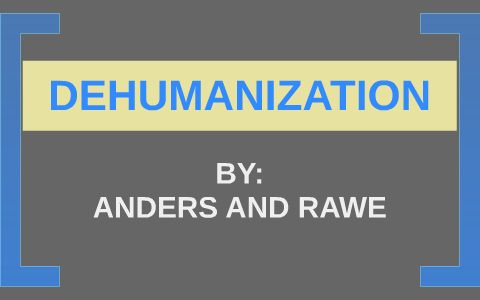 Dehumanization by Rachel Rawe on Prezi
