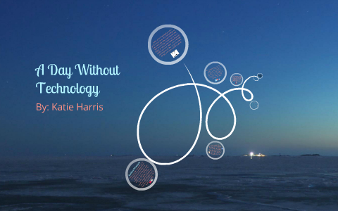 A Day Without Technology by Katie Harris on Prezi