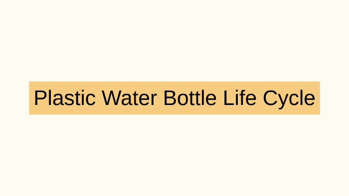 Plastic Water Bottle Life Cycle-Period 5 by Jace Estes on Prezi