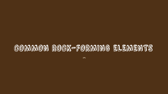 COMMON ROCK-FORMING ELEMENTS by Ben Zee on Prezi