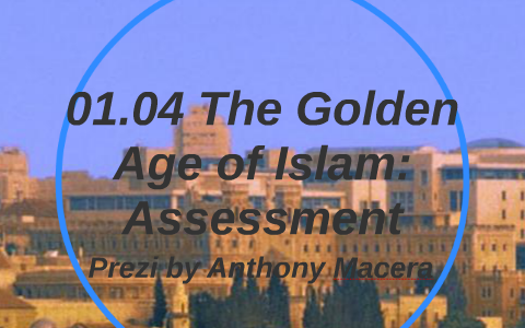 01.04 The Golden Age of Islam: Assessment by Anthony Macera on Prezi