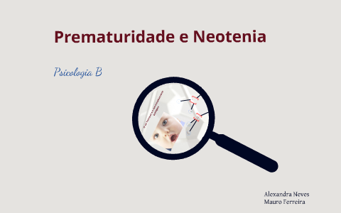 Prematuridade e Neotenia by Mauro Ferreira on Prezi