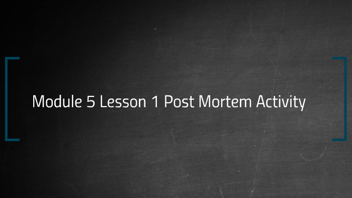 Module 5 Lesson 1 Post Mortem Activity by Tatyana Spencer on Prezi