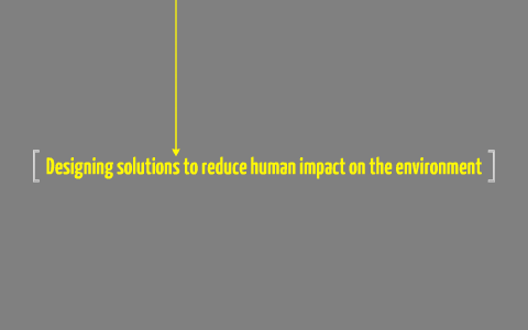 Designing solutions to reduce human impact on the environment by ...