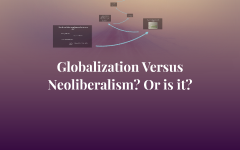 Globalization Versus Neoliberalism? Or is it? by Kirstin Jones on Prezi