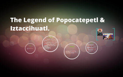 The Legend of Popocatepetl & Iztaccihuatl. by Sandra Ortiz on Prezi