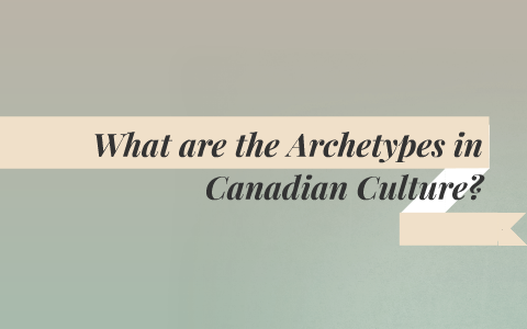 What are the Archetypes in Canadian Culture? by Tyra Choquette on Prezi
