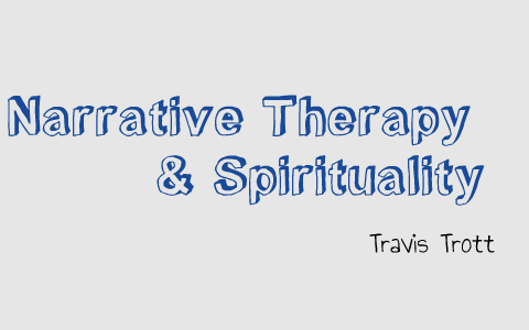Narrative Therapy and Spirituality by Travis Trott on Prezi