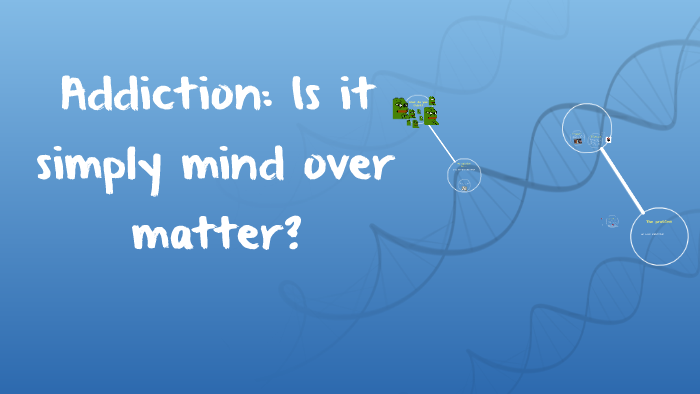 Addiction: Is it simply mind over matter? by nicole mccourt on Prezi
