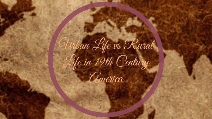 Urban life vs rural life in 19th century america by Leah Earl on Prezi