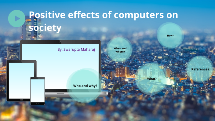 Positive effects of computer use on society by Swarupta Maharaj on Prezi