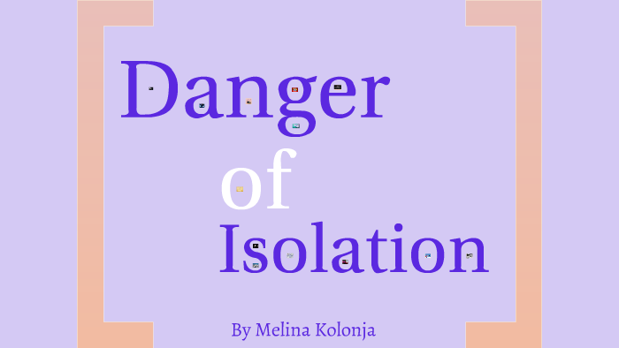 Danger of Isolation by Melina Kolonja on Prezi