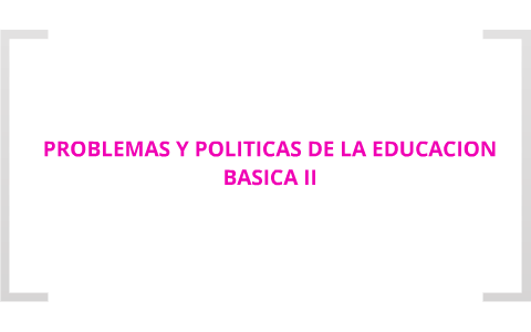 PROBLEMAS Y POLITICAS DE LA EDUCACION BASICA by Liliana Castillo Lopez on Prezi
