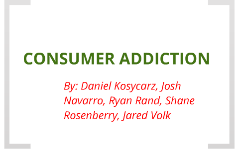 Consumer Addiction by Daniel Kosycarz on Prezi
