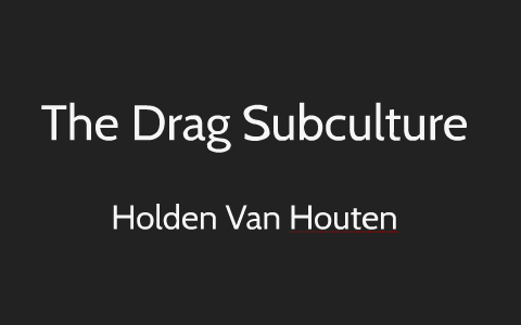 The Drag Subculture by Holden Van Houten on Prezi