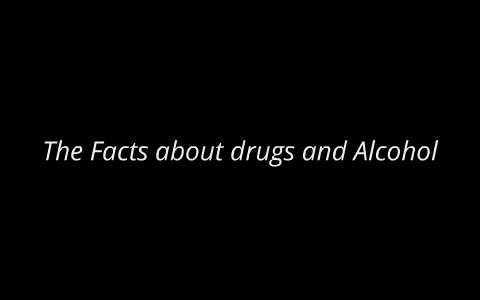 The facts about Drugs and Alcohol. by Crystal Dumais on Prezi