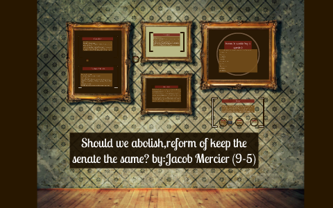 should we abolish,reform of keep the senate the same? by Jacob Mercier ...
