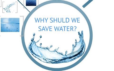 WHY SHOULD WE SAVE WATER? by emily powell on Prezi