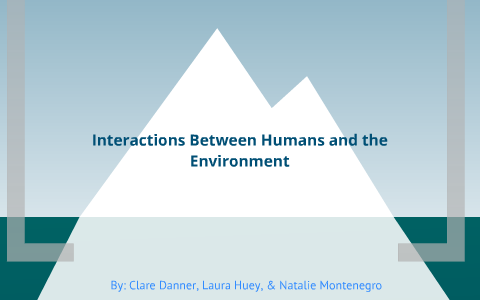 Interactions Between Humans and the Environment by Clare Danner on Prezi