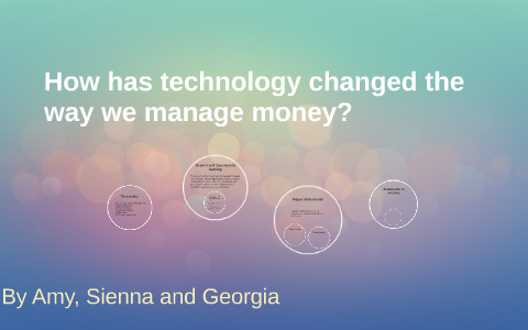 How has technology changed the way we manage money? by Amy Stokely on Prezi