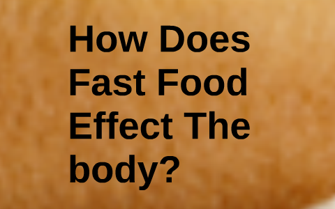 How Does Fast Food Effect The body? by Haley Brogden on Prezi