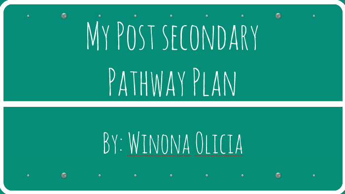 My Post secondary Pathway Plan by Winona Olicia on Prezi