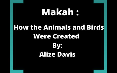 Makah: When the Animals and Birds Were Created by Alize Davis on Prezi
