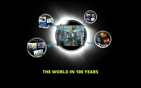 THE WORLD IN 100 YEARS by Felipe Ruiz Diaz on Prezi