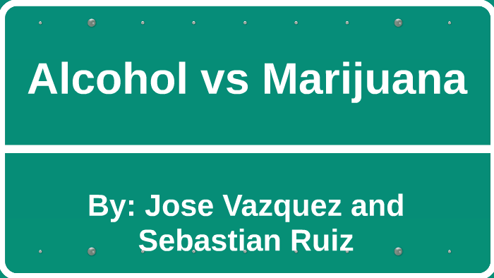 Alcohol vs Marijuana by jose vazquez on Prezi