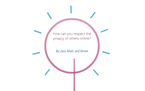 How can you respect the privacy of others online? by matt pierce on Prezi