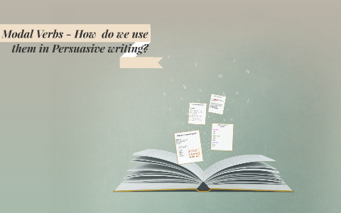 Modal Verbs - How do we use them in Persuasive writing? by Teri S on Prezi