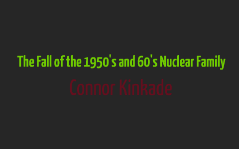 The Fall of the 1950's and 60's Nuclear Family by connor kinkade on Prezi
