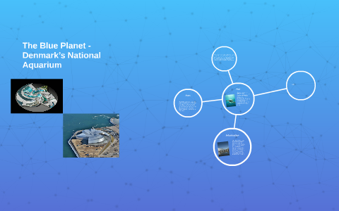 The Blue Planet - Denmark’s National Aquarium by david skelly on Prezi