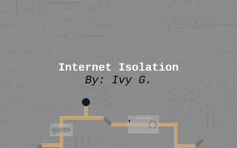 Internet Isolation by Ivy Guy on Prezi